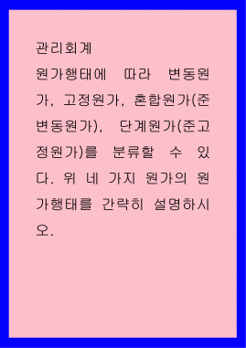 관리회계) 원가행태에 따라 변동원가, 고정원가, 혼합원가(준변동원가), 단계원가(준고정원가)를 분류할 수 있다 위 네 가지 원가의 원가행태를 간략히 설명하시오-1페이지