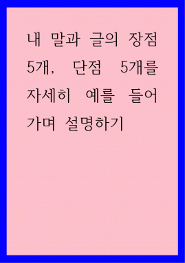 교양) 내 말과 글의 장점 5개, 단점 5개를 자세히 예를 들어가며 설명하기-1페이지