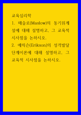 교육 심리학) 매슬로(Maslow)의 동기위계설에 대해 설명하고, 그 교육적 시사점 에릭슨(Erikson)의 성격발달단계이론에 대해 설명하고, 그 교육적 시사점-1페이지