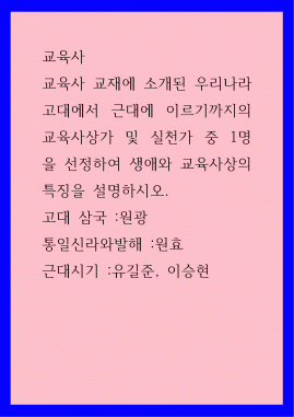 교육사) 교육사 교재에 소개된 우리나라 고대에서 근대에 이르기까지의 교육사상가 및 실천가 중 1명을 선정하여 생애와 교육사상의 특징을 설명하시오 고대 삼국 -원광 통일신라와발해 -원효 근대시기 -유길준, 이승현-1페이지