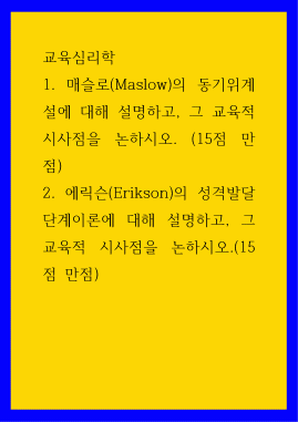 교육심리학) 1매슬로(Maslow)의 동기위계설에 대해 설명하고, 그 교육적 시사점을 논하시오 2에릭슨(Erikson)의 성격발달단계이론에 대해 설명하고, 그 교육적 시사점을 논하시오 (2)-1페이지