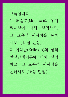 교육심리학) 매슬로의 동기위계설에 대해 설명, 그 교육적 시사점, 에릭슨의 성격발달단계이론에 대해 설명, 그 교육적 시사점-1페이지