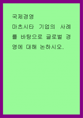 국제경영) 마츠시타 기업의 사례를 바탕으로 글로벌 경영에 대해 논하시오-1페이지