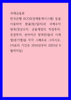 국제금융론) 한국은행 ECOS(경제통계시스템) 등을 이용하여 환율(원달러)과 국제수지 항목(경상수지, 금융계정의 직접투자, 증권투자, 준비자산 항목만)들의 시계열(분기별)을 각각 그래프로 그리시오 (자료의 기간은 (2)-1페이지