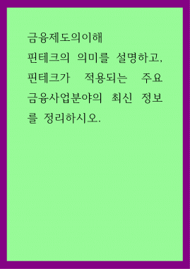 금융제도의이해) 핀테크의 의미를 설명하고, 핀테크가 적용되는 주요 금융사업분야의 최신 정보를 정리하시오 (2)-1페이지