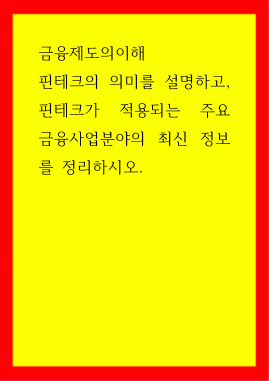 금융제도의이해) 핀테크의 의미를 설명하고, 핀테크가 적용되는 주요 금융사업분야의 최신 정보를 정리하시오-1페이지