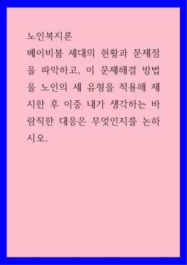 노인복지론) 베이비붐 세대의 현황과 문제점을 파악하고, 이 문제해결 방법을 노인의 세 유형을 적용해 제시한 후 이중 내가 생각하는 바람직한 대응은 무엇인지를 논하시오 (2)-1페이지