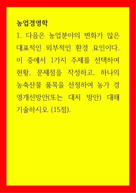 농업경영학) 다음은 농업분야의 변화가 많은 대표적인 외부적인 환경 요인이다 이 중에서 1가지 주제를 선택하여 현황, 문제점을 작성하고, 하나의 농축산물 품목을 선정하여 농가 경영개선방안(또는 대처 방안) 대해 기술-1페이지