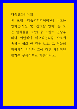 대중영화의이해) 본 교재 대중영화의이해에 나오는 영화들 중 프랑스 인상주의나 이탈리아 네오리얼리즘 사조에 속하는 영화 한 편을 보고, 그 영화의 영화사적 의미와 그에 대한 개인적인 평가를 구체적으로 기술하시오 (2)-1페이지