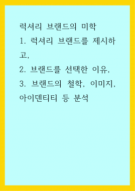 럭셔리 브랜드의 미학) 1럭셔리 브랜드를 제시하고, 2브랜드를 선택한 이유, 3브랜드의 철학, 이미지, 아이덴티티 등 분석-1페이지