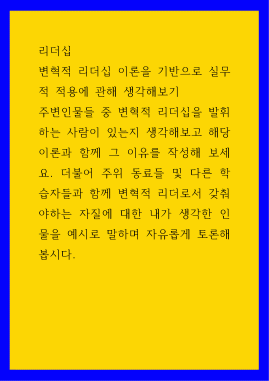 리더십) 변혁적 리더십 이론을 기반으로 실무적 적용에 관해 생각해보기 - 주변인물들 중 변혁적 리더십을 발휘하는 사람이 있는지 생각해보고 해당 이론과 함께 그 이유를 작성해 보세요 더불어 주위 동료들 및 다른 학습-1페이지