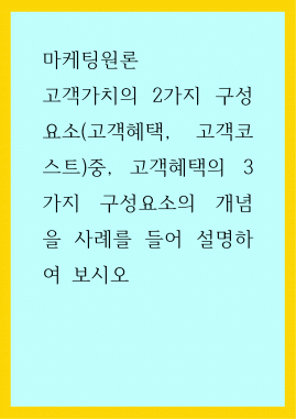 마케팅원론) 고객가치의 2가지 구성요소(고객혜택, 고객코스트)중, 고객혜택의 3가지 구성요소의 개념을 사례를 들어 설명하여 보시오-1페이지