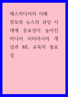 매스미디어의 이해) 정보와 뉴스의 과잉 시대에 중요성이 높아진 미디어 리터러시의 개념과 ML 교육의 필요성-1페이지