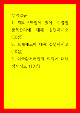 무역법규) 1대외무역법에 있어, 수출입 품목관리에 대해 설명하시오 (10점) 2보세제도에 대해 설명하시오 (10점) 3외국환거래법의 의의에 대해 적으시오 (10점)-1페이지