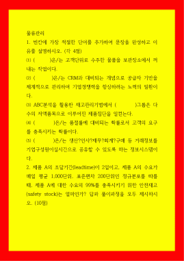 물류관리) 1빈칸에 가장 적절한 단어를 추가하여 문장을 완성하고 이유를 설명하시오 (각 4점)  (     )은는 고객단위로 수주한 물품을 보관장소에서 꺼내는 작업이다  (     )은는 CRM과 대비되는-1페이지