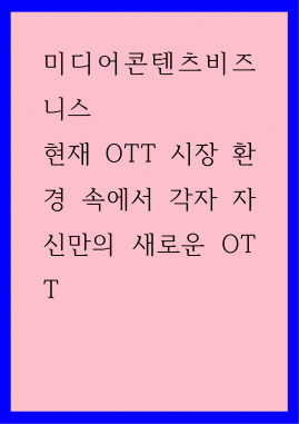 미디어콘텐츠비즈니스) 현재 OTT 시장 환경 속에서 각자 자신만의 새로운 OTT-1페이지