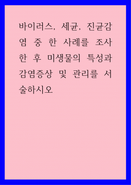 미생물) 바이러스, 세균, 진균감염 중 한 사례를 조사한 후 미생물의 특성과 감염증상 및 관리를 서술하시오-1페이지