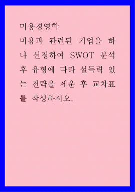 미용경영학) 미용과 관련된 기업을 하나 선정하여 SWOT 분석 후 유형에 따라 설득력 있는 전략을 세운 후 교차표를 작성하시오-1페이지