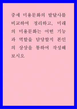 미용문화사) 중세 미용문화의 발달사를 비교하여 정리하고, 미래의 미용문화는 어떤 기능과 역할을 담당할지 본인의 상상을 통하여 작성해 보시오-1페이지