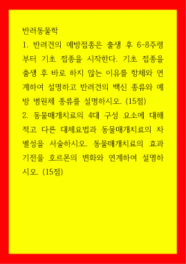 반려동물학) 반려견의 예방접종은 출생 후 6-8주령부터 기초 접종을 시작한다 기초 접종을 출생 후 바로 하지 않는 이유를 항체와 연계하여 설명하고 반려견의 백신 종류와 예방 병원체 종류를 설명하시오 2동물매개-1페이지