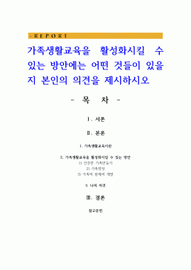 가족생활교육을 활성화시킬 수 있는 방안에는 어떤 것들이 있을지 본인의 의견을 제시하시오-1페이지