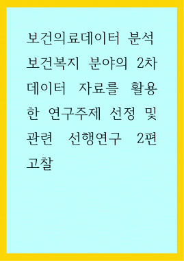 보건의료데이터 분석) 보건복지 분야의 2차 데이터 자료를 활용한 연구주제 선정 및 관련 선행연구 2편 고찰-1페이지