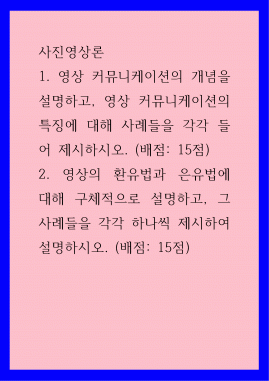 사진영상론) 영상 커뮤니케이션의 개념을 설명하고, 영상 커뮤니케이션의 특징에 대해 사례들을 각각 들어 제시하시오 영상의 환유법과 은유법에 대해 구체적으로 설명하고, 그 사례들을 각각 하나씩 제시하여 설명하시오-1페이지