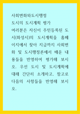 사회변화와도시행정) 도시의 도시계획 평가 - 여러분은 자신이 주민등록된 도시(화성시)의 도시계획을 홈페이지에서 찾아 지금까지 사회변화 및 도시행정론에서 배운 내용들을 반영하여 평가해 보시오 우선 도시 및 도시계획에-1페이지