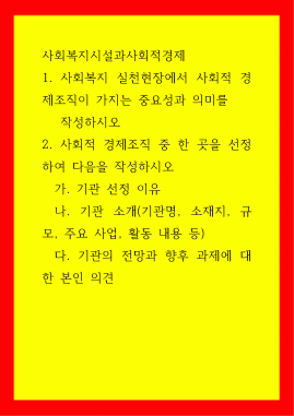 사회복지 시설과 사회적 경제) 사회복지 실천현장 사회적 경제조직 가지는 중요성과 의미를 작성하시오 2사회적 경제조직 중 한 곳을 선정하여 다음을 작성하시오 가 기관 선정 이유 나 기관 소개(기관명, 소재-1페이지