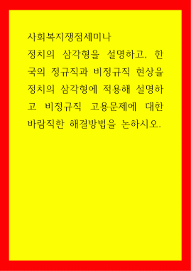 사회복지 쟁점 세미나) 정치 삼각형 설명, 한국의 정규직과 비정규직 현상을 정치의 삼각형에 적용해 설명하고 비정규직 고용문제에 대한 바람직한 해결방법을 논하시오-1페이지