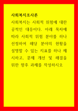 사회복지조사론) 사회복지는 사회적 위험에 대한 공적인 대응 사회적 위험 분야를 하나 선정하여 해당 분야의 현황을 설명할 수 있는 지표를 하나 제시하고, 문제 개선 및 해결을 위한 향후 과제-1페이지