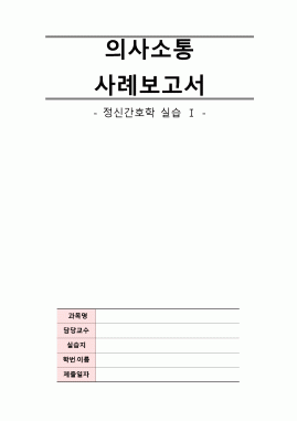 [간호학과 A+] 정신간호학실습 정신과 의사소통 보고서-1페이지