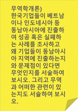 무역학개론)한국기업들이 베트남이나 인도네시아 등 동남아시아에 진출하여 성공 혹은 실패하는 사례를 조사하고 왜 기업들이 동남아시아 지역에 진출하는지와 문제점이 있다면 무엇인지를 서술하여 보시오. 그리고 무역과 어떠한 관련이 있는지도 서술하여 보시오.-1페이지