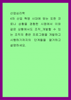 산업심리학) 4차 산업 혁명 시대에 맞는 또한 코로나 상황을 경험한 시점에서 이와 같은 상황에서도 조직 개발할 수 있는 조직의 훈련 프로그램을 개발하고 시행하기까지의 단계들을 열거하고 설명하세요-1페이지