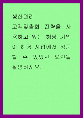 생산관리) 고객맞춤화 전략을 사용하고 있는 해당 기업이 해당 사업에서 성공할 수 있었던 요인을 설명하시오-1페이지