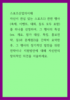 스포츠산업의이해) 자신이 관심 있는 스포츠1) 관련 행사(축제, 이벤트, 대회, 등도 모두 포함)를 하나를 선정하여, 그 행사의 특성(ex 개요, 참가 대상, 특징, 홍보전략, 등)과 문제점2)을 간략히 요약한 후-1페이지