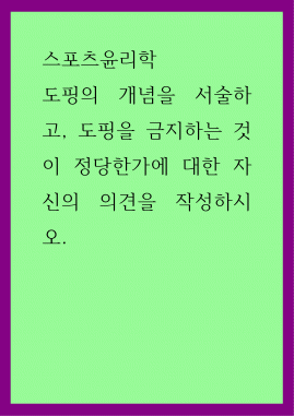 스포츠윤리학) 도핑의 개념을 서술하고, 도핑을 금지하는 것이 정당한가에 대한 자신의 의견을 작성하시오-1페이지