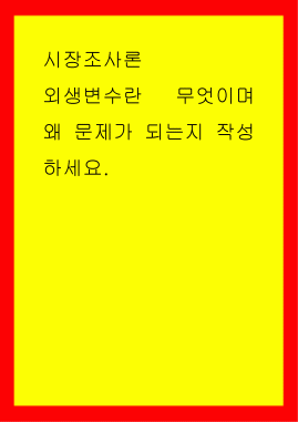 시장조사론) 외생변수란 무엇이며 왜 문제가 되는지 작성하세요-1페이지