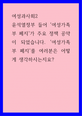 여성과사회2) 윤석열정부 들어 여성가족부 폐지가 주요 정책 공약이 되었습니다 여성가족부 폐지를 여러분은 어떻게 생각하시는지요-1페이지