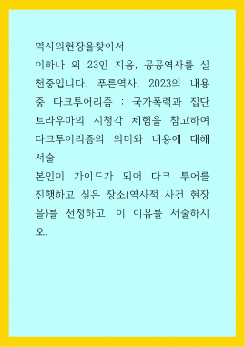 역사의현장을찾아서) 이하나 외 23인 지음, 공공역사를 실천중입니다 푸른역사, 2023의 내용 중 다크투어리즘 - 국가폭력과 집단 트라우마의 시청각 체험을 참고하여 다크투어리즘의 의미와 내용에 대해 서술 본인이-1페이지