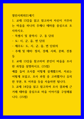 열린사회와21세기) 1교재 13강을 읽고 참고하여 자신이 거주하는 마을을 하나의 주제나 테마를 중심으로 조사하시오 2교재 13강을 참고하여 본인이 마을을 조사한 과정을 설명하시오 (15점) 예를 들어 조사-1페이지