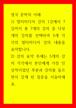 영국 문학의 이해) 1) 멀티미디어 1강, 7강까지 총 7개의 강의 중 다섯 개의 강의를 선택하여 5개 각각의 멀티미디어 강의 내용을 요약합니다  2) 강의 요약 후에는 5개의 강의 각각에서 본인에게 가장-1페이지