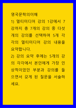 영국문학의이해 ) 강의 1강에서 7강까지 총 7개의 강의 중 다섯 개의 강의를 선택하여 5개 각각의 멀티미디어 강의 내용을 요약합니다 2) 강의 요약 후에는 5개의 강의 각각에서 본인에게 가장 인상적-1페이지