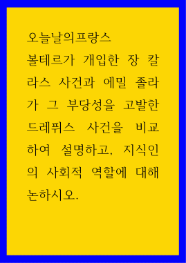 오늘날의 프랑스) 볼테르가 개입 장 칼라스 사건, 에밀 졸라가 그 부당성을 고발한 드레퓌스 사건을 비교하여 설명하고, 지식인의 사회적 역할에 대해 논하시오-1페이지