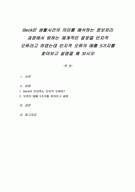 Beck은 생활사건의 의미를 해석하는 정보처리 과정에서 범하는 체계적인 잘못을 인지적 오류라고 하였는데 인지적 오류의 예를 5가지를 찾아보고 설명을 해 보시오-1페이지