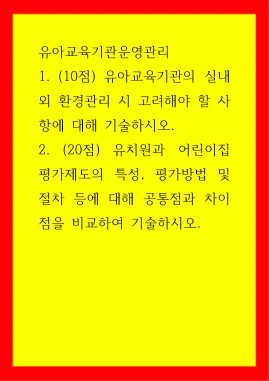 유아교육기관운영관리 ) 유아교육기관 실내외 환경관리 고려 사항에 대해 기술하시오 유치원과 어린이집 평가제도의 특성, 평가방법 및 절차 등에 대해 공통점과 차이점을 비교하여 기술하시오-1페이지