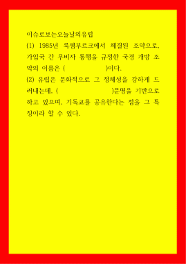 이슈로보는오늘날의유럽) 1985년 룩셈부르크에서 체결된 조약으로, 가입국 간 무비자 통행을 규정한 국경 개방 조약의 이름 유럽은 문화적으로 그 정체성을 강하게 드러내는데, (    )문명을 기반으로 하고 있으며,-1페이지