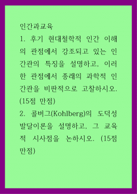 후기 현대철학적 인간 이해의 관점에서 강조되고 있는 인간관의 특징을 설명. 인간과교육, 이러한 관점에서 종래의 과학적 인간관을 비판적으로 고찰하시오 2콜버그(Kohlberg)의 도덕성 발달이론을 설명하 (2)-1페이지