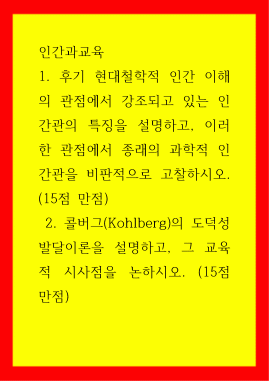 인간과 교육) 후기 현대철학적 인간 이해 관점 강조되고 있는 인간관의 특징을 설명하고, 이러한 관점에서 종래의 과학적 인간관을 비판적으로 고찰하시오 2콜버그(Kohlberg)의 도덕성 발달이론을 설명하-1페이지