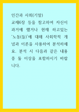 인간과사회(기말)) 교재6장 등을 참고하여 자신이 과거에 했거나 현재 하고있는 노동(들)에 대해 사회학적 개념과 이론을 사용하여 분석하세요 분석 시 다음과 같은 내용 중 둘 이상을 포함하시기 바랍니다-1페이지